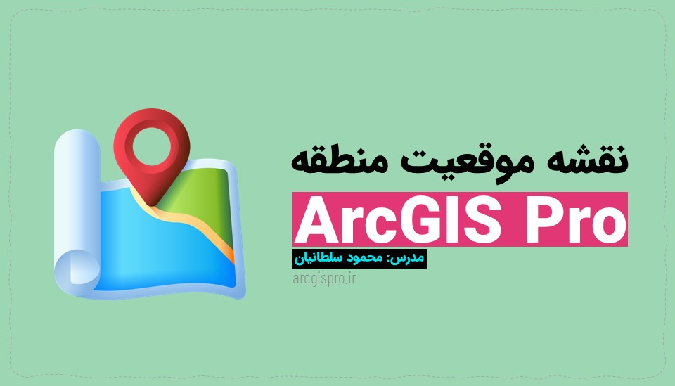 آموزش ساخت نقشه موقعیت جغرافیایی در ArcGIS Pro - ArcGIS Pro آموزش